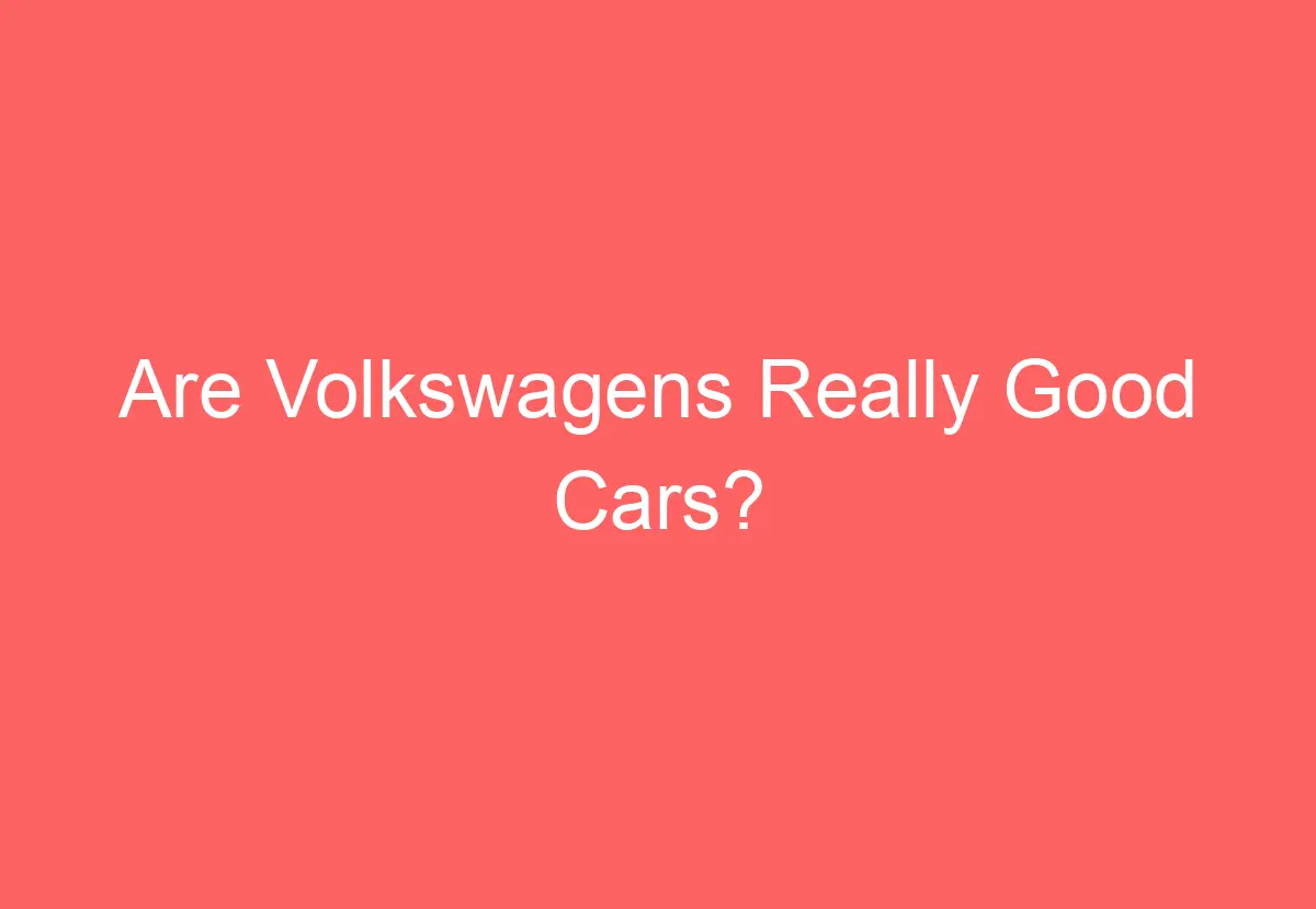 Are Volkswagens Really Good Cars? - VolkswagenBuddy