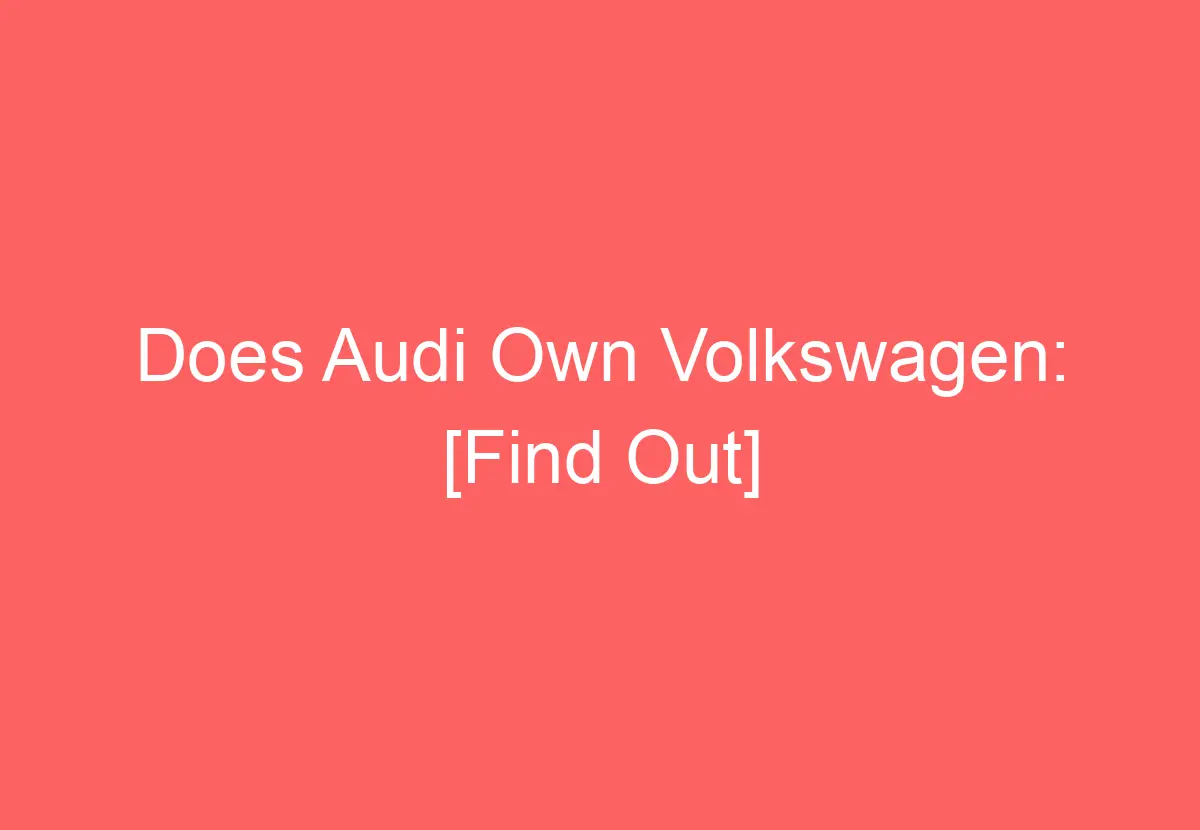 Does Audi Own Volkswagen: [Find Out] - VolkswagenBuddy