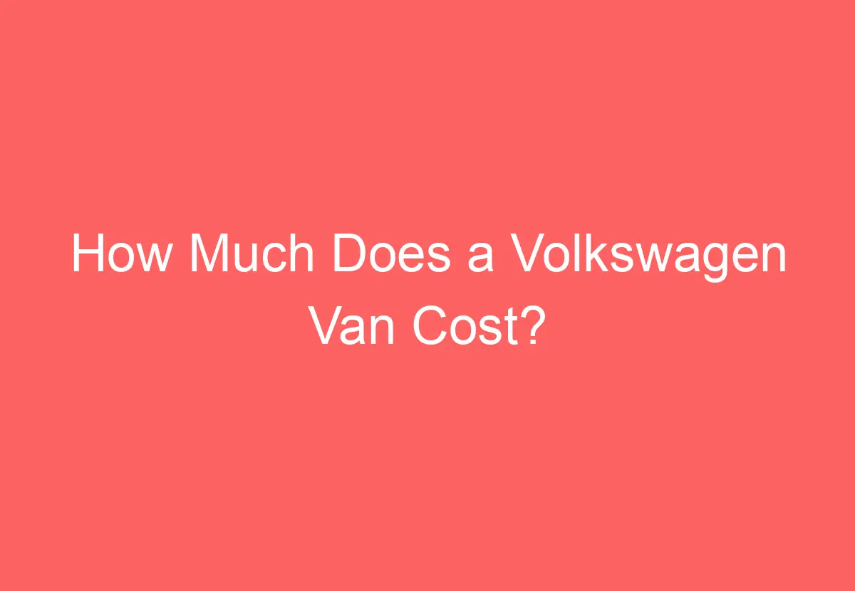 How Much Does A Volkswagen Van Cost? - VolkswagenBuddy