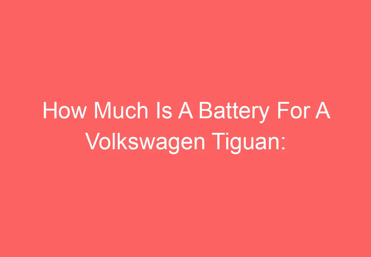 How Much Is A Battery For A Volkswagen Tiguan: [Find Out] - VolkswagenBuddy