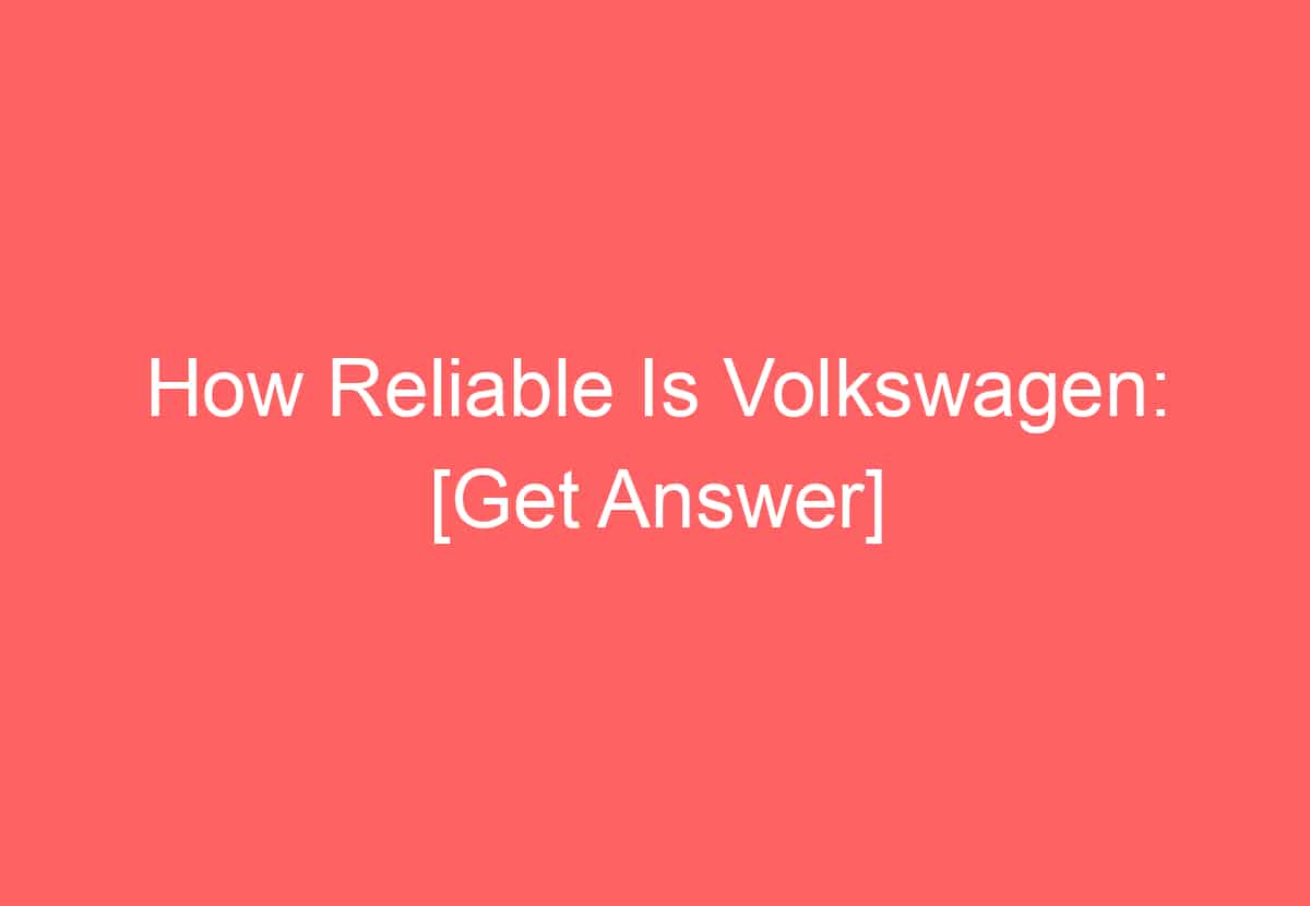 How Reliable Is Volkswagen: [Get Answer]