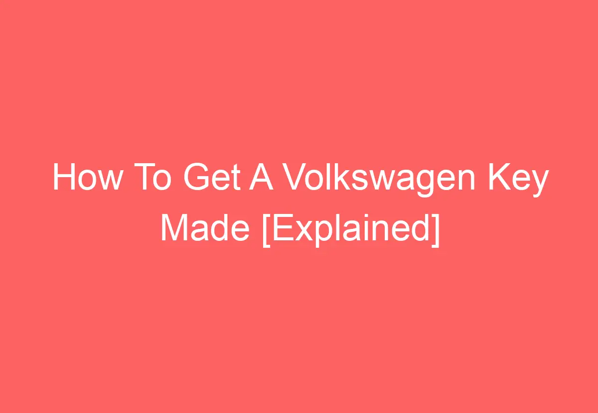 How To Get A Volkswagen Key Made [Explained] - VolkswagenBuddy