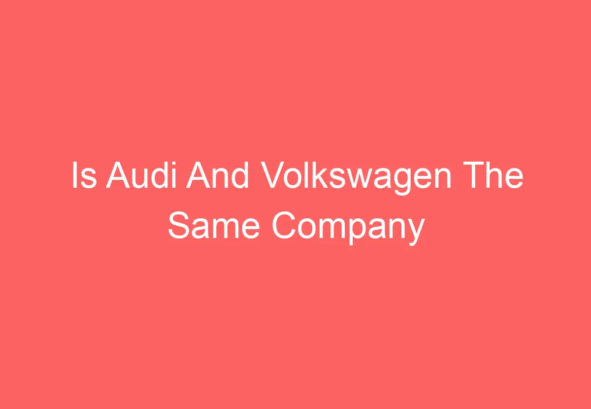 Is Audi The Same As Volkswagen (Explained) - VolkswagenBuddy