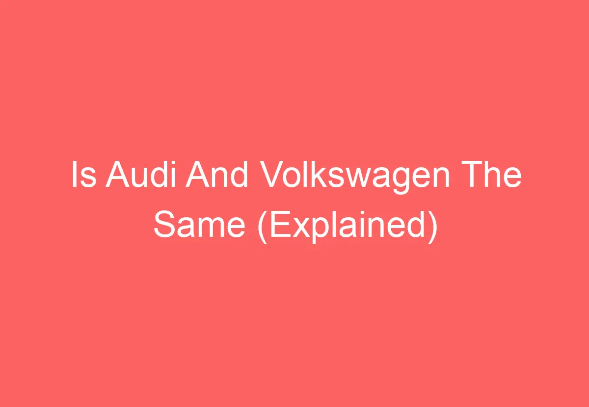 Is Audi And Volkswagen The Same (Explained) - VolkswagenBuddy