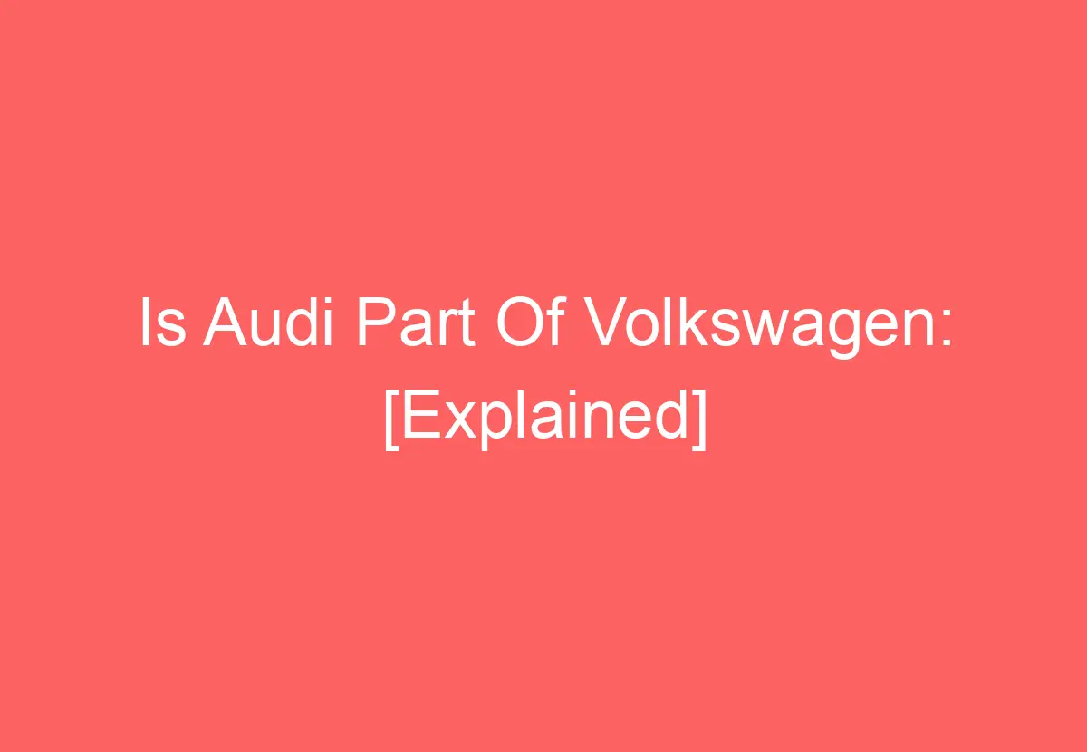 Is Audi Part Of Volkswagen: [Explained] - VolkswagenBuddy
