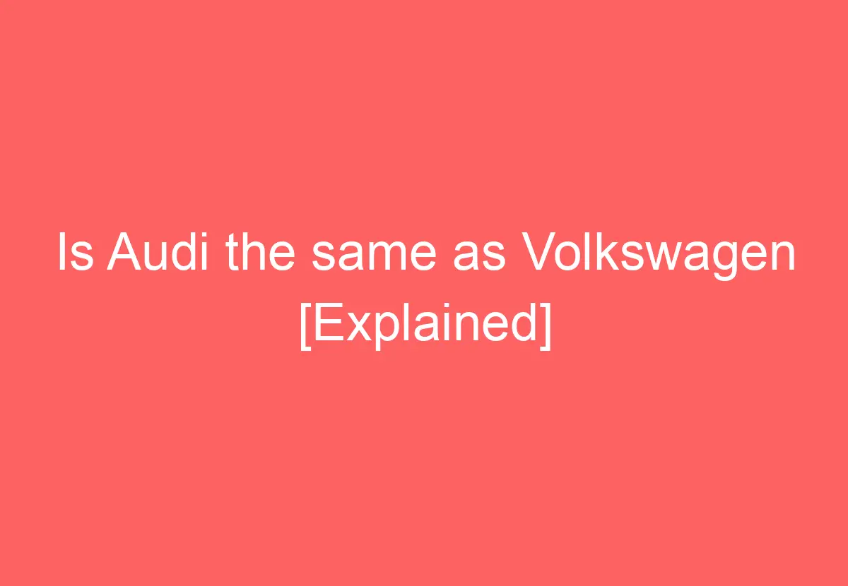 Is Audi The Same As Volkswagen [Explained] - VolkswagenBuddy