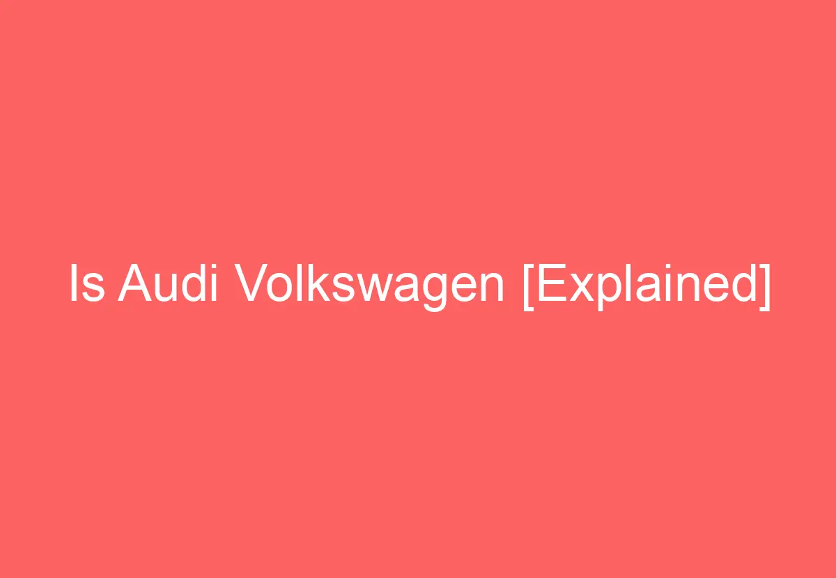 Is Audi And Volkswagen The Same (Explained) - VolkswagenBuddy
