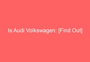 Is Audi And Volkswagen The Same (Explained) - VolkswagenBuddy