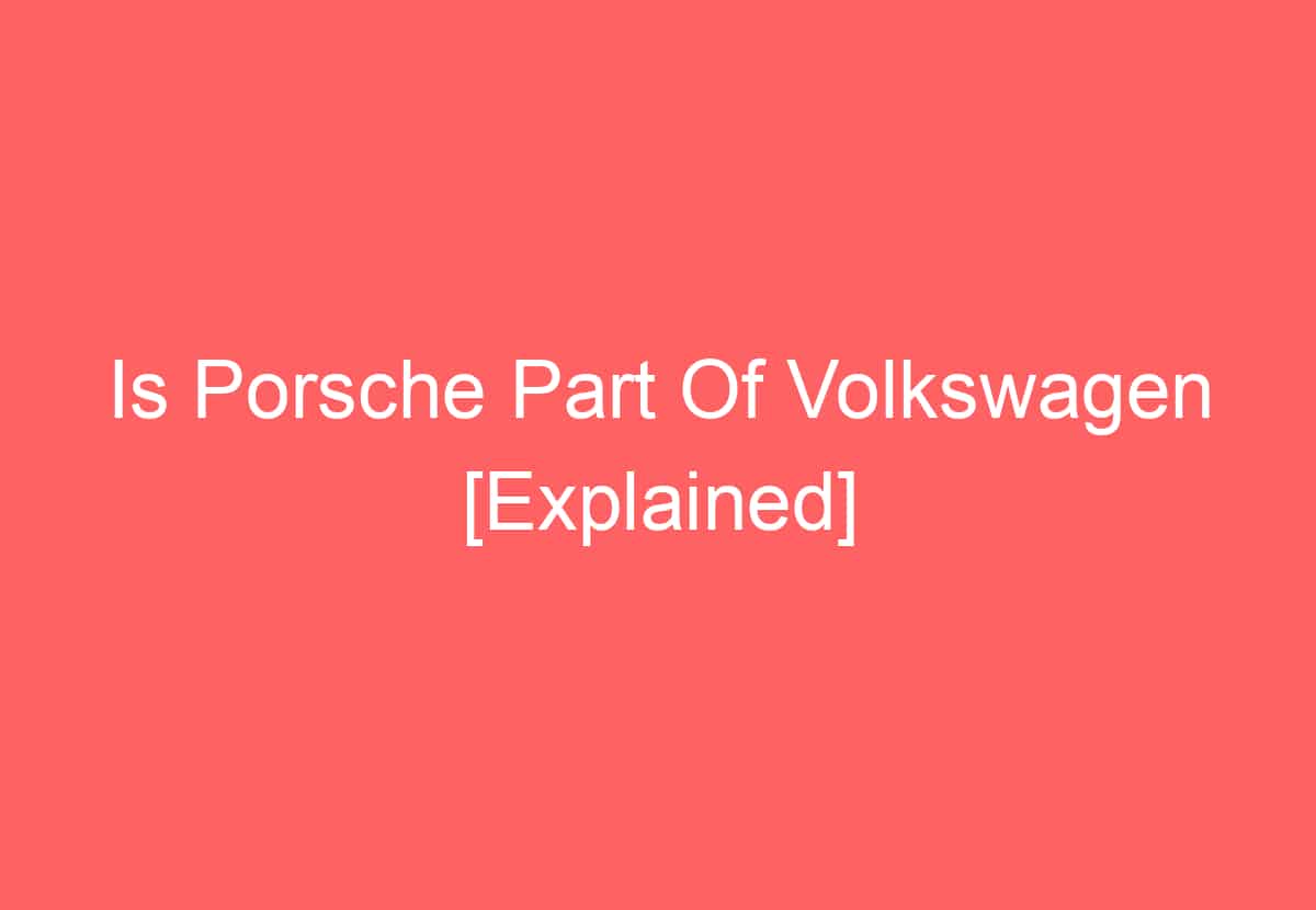 Is Porsche Part Of Volkswagen [Explained]