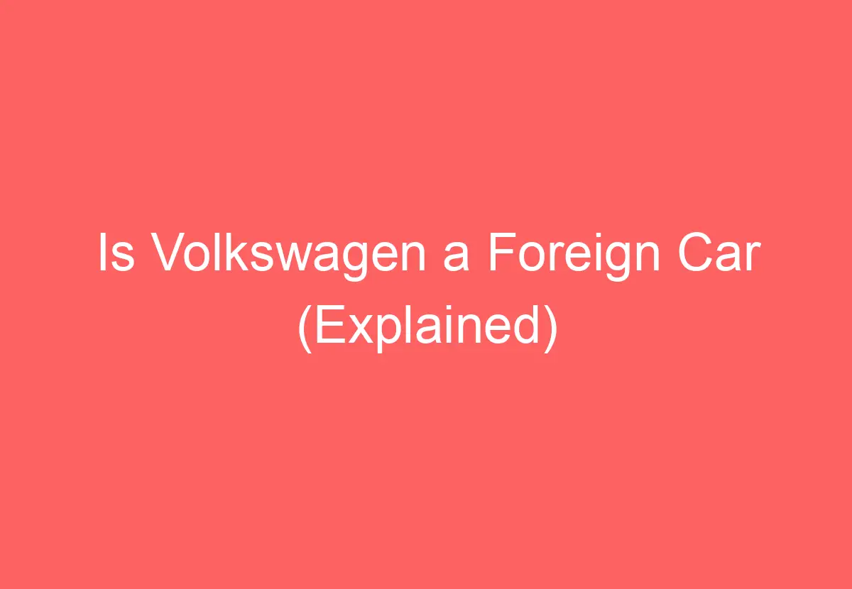 Is Volkswagen A Foreign Car (Explained) - VolkswagenBuddy