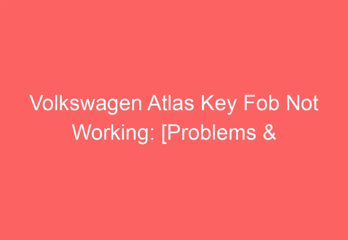 Volkswagen Atlas Key Fob Not Working Problems And Solutions Volkswagenbuddy