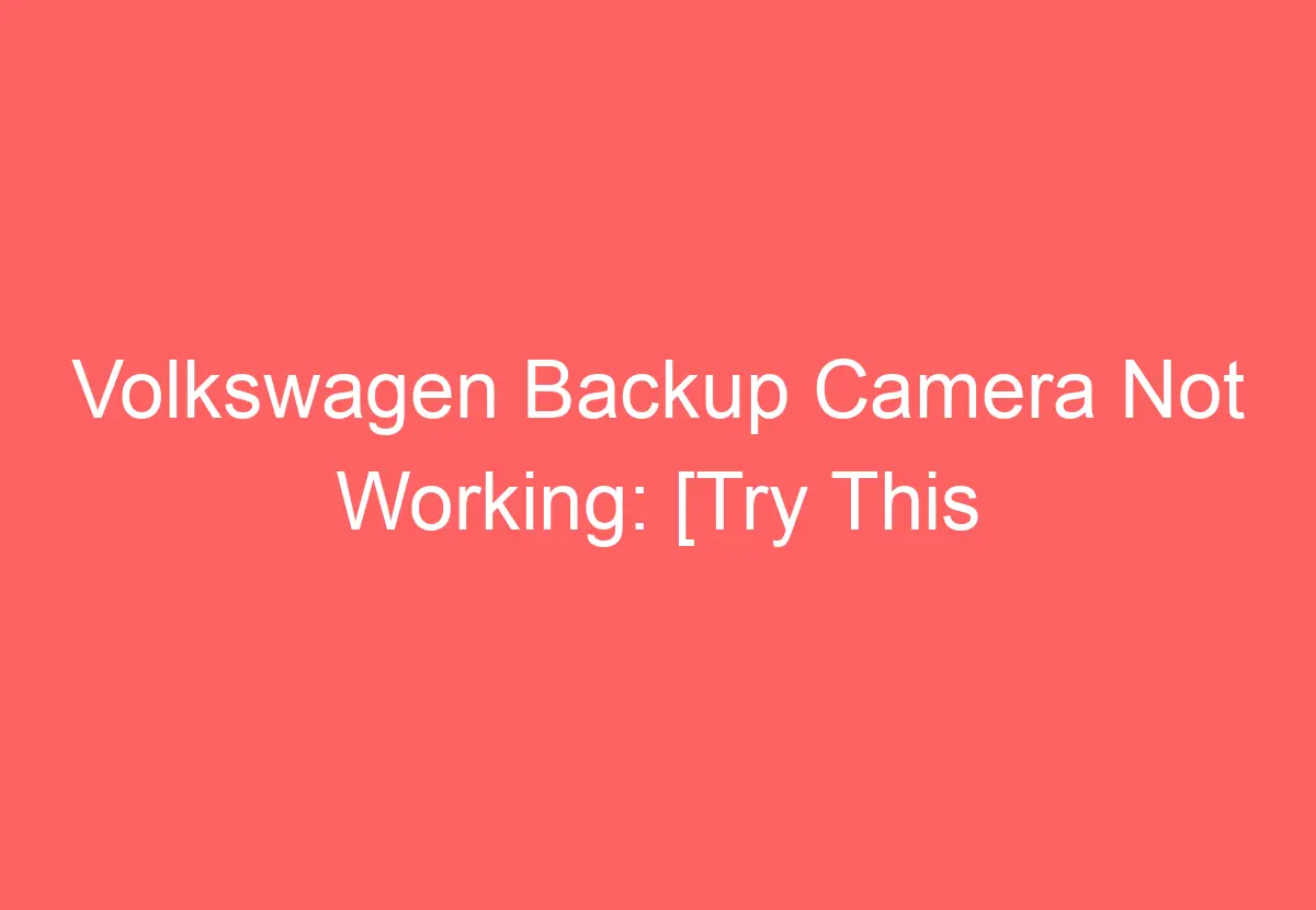 Volkswagen Backup Camera Not Working: [Try This Proven Fixes ...