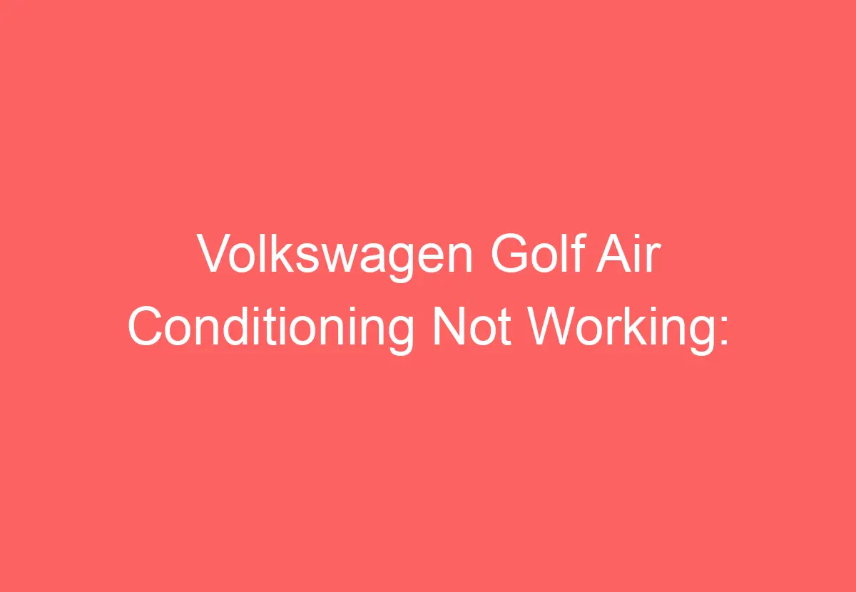 Volkswagen Golf Air Conditioning Not Working: [Causes & Proven Solutions] - VolkswagenBuddy