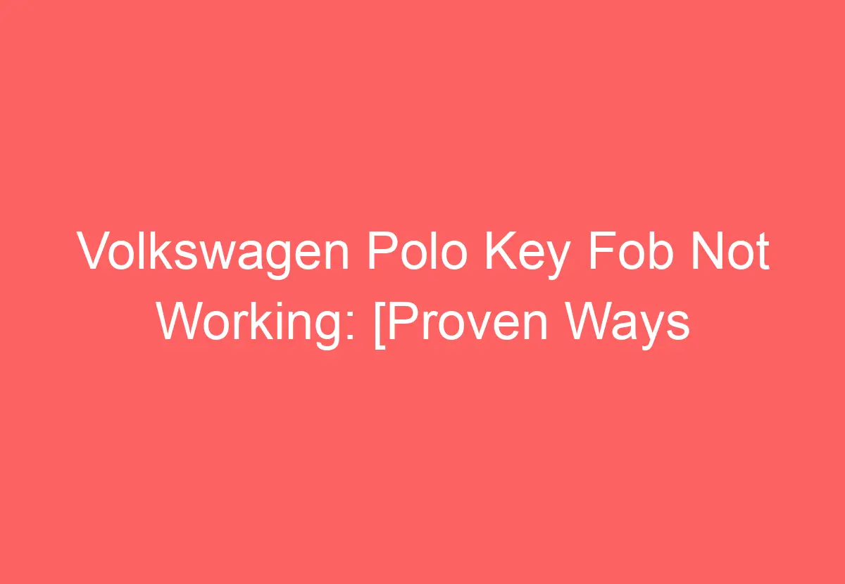 Volkswagen Polo Key Fob Not Working: [Proven Ways To Fix] - VolkswagenBuddy