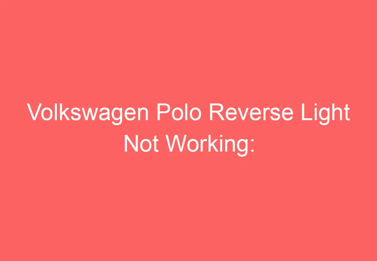 Volkswagen Polo Reverse Light Not Working: [Reasons & Fixes ...