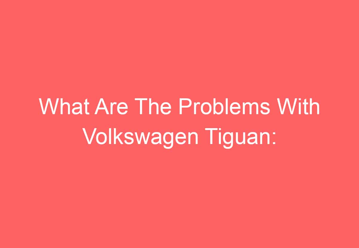 What Are The Problems With Volkswagen Tiguan: [Answered]