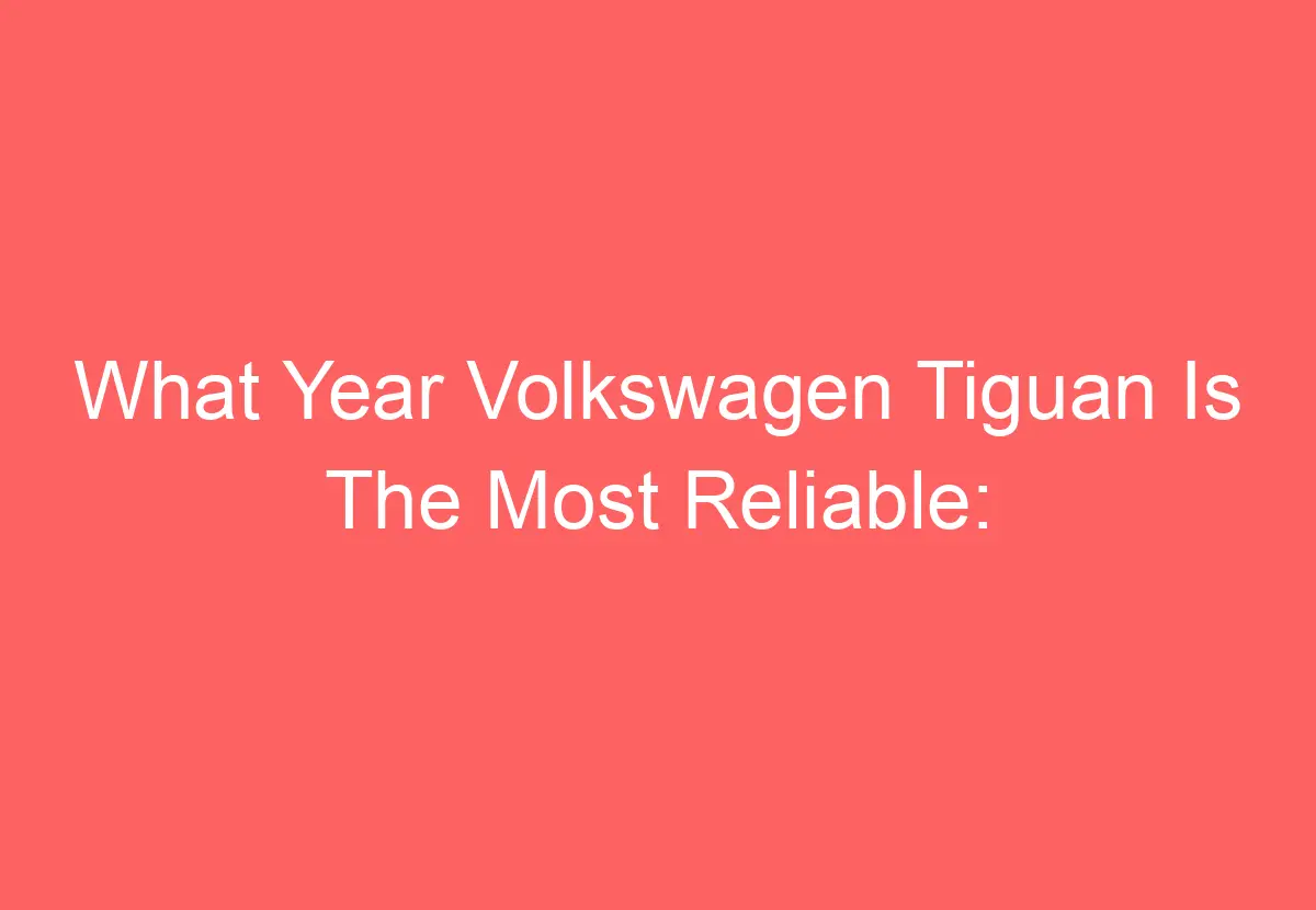 What Year Volkswagen Tiguan Is The Most Reliable: [Find Out ...