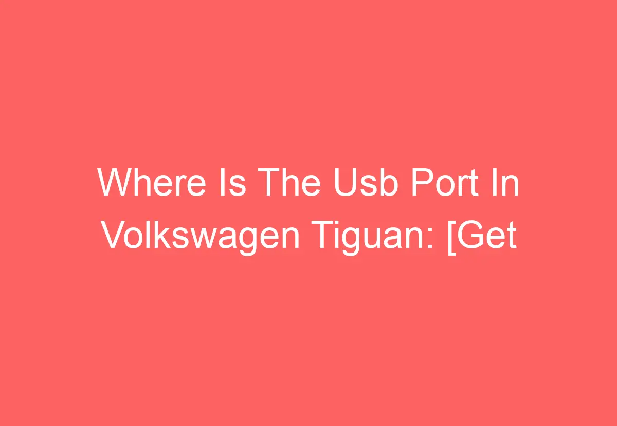 Where Is The Usb Port In Volkswagen Tiguan: [Get Answer] - VolkswagenBuddy