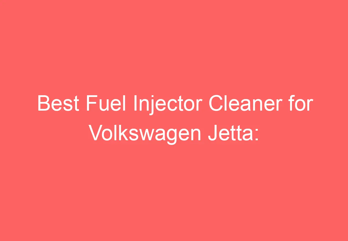 Best Fuel Injector Cleaner For Volkswagen Jetta: Top Picks And Reviews ...