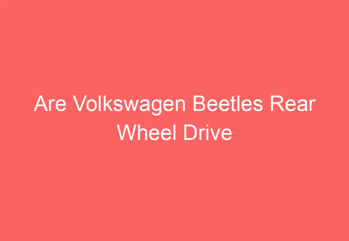 Are Volkswagen Beetles Rear Wheel Drive (Explained) - VolkswagenBuddy