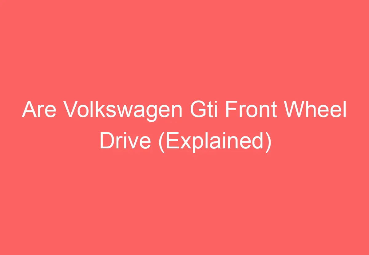 Are Volkswagen Gti Front Wheel Drive (Explained) - VolkswagenBuddy