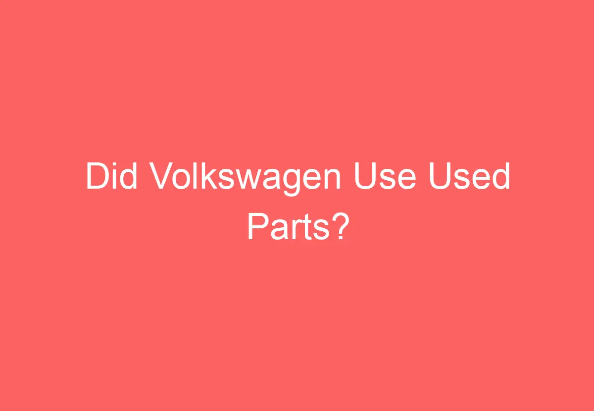 Did Volkswagen Use Used Parts? - VolkswagenBuddy