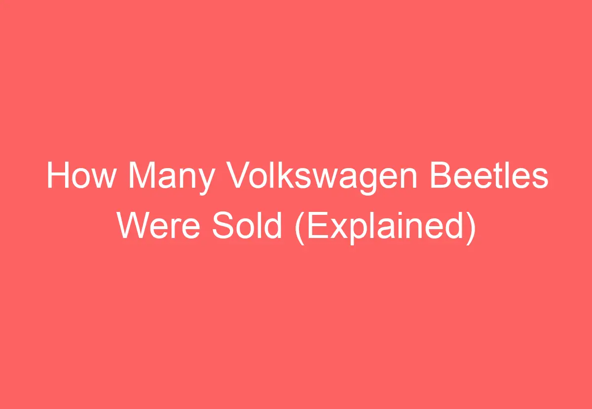 How Many Volkswagen Beetles Were Sold (Explained) - VolkswagenBuddy