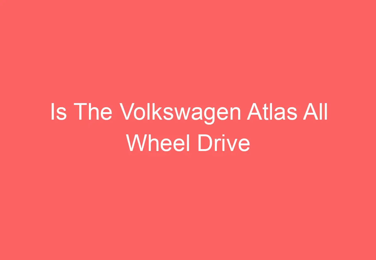 Is The Volkswagen Atlas All Wheel Drive (Explained) - VolkswagenBuddy
