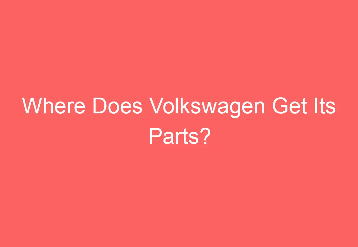 Volkswagen's Parts Suppliers: A Look Inside The Supply Chain ...