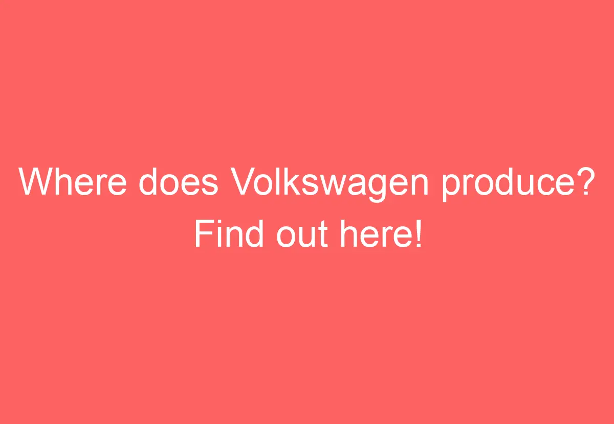 Where Does Volkswagen Produce? Find Out Here! - VolkswagenBuddy