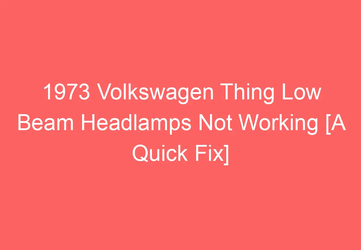 1973 Volkswagen Thing Low Beam Headlamps Not Working [A Quick Fix ...