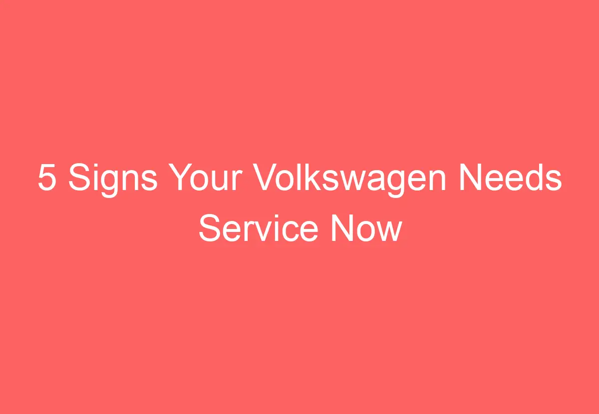 5 Signs Your Volkswagen Needs Service Now - VolkswagenBuddy