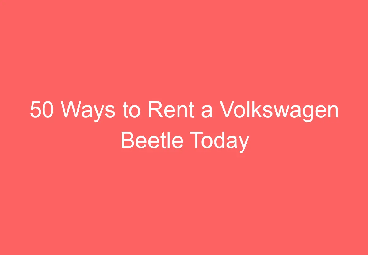 50 Ways To Rent A Volkswagen Beetle Today - VolkswagenBuddy