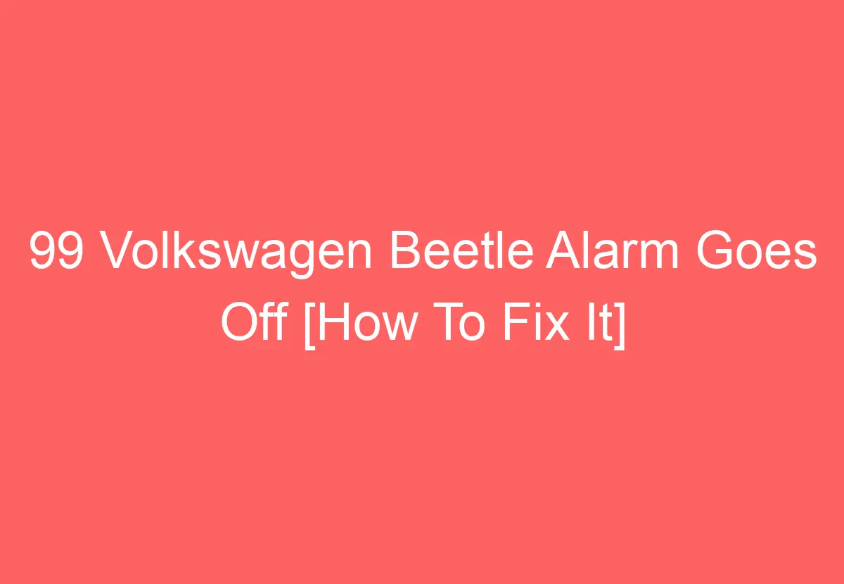 99 Volkswagen Beetle Alarm Goes Off [How To Fix It] - VolkswagenBuddy