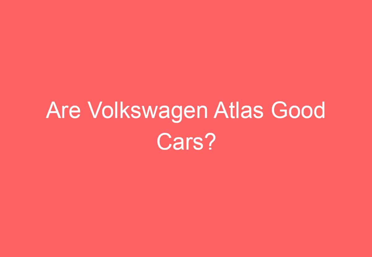 Are Volkswagen Atlas Good Cars?