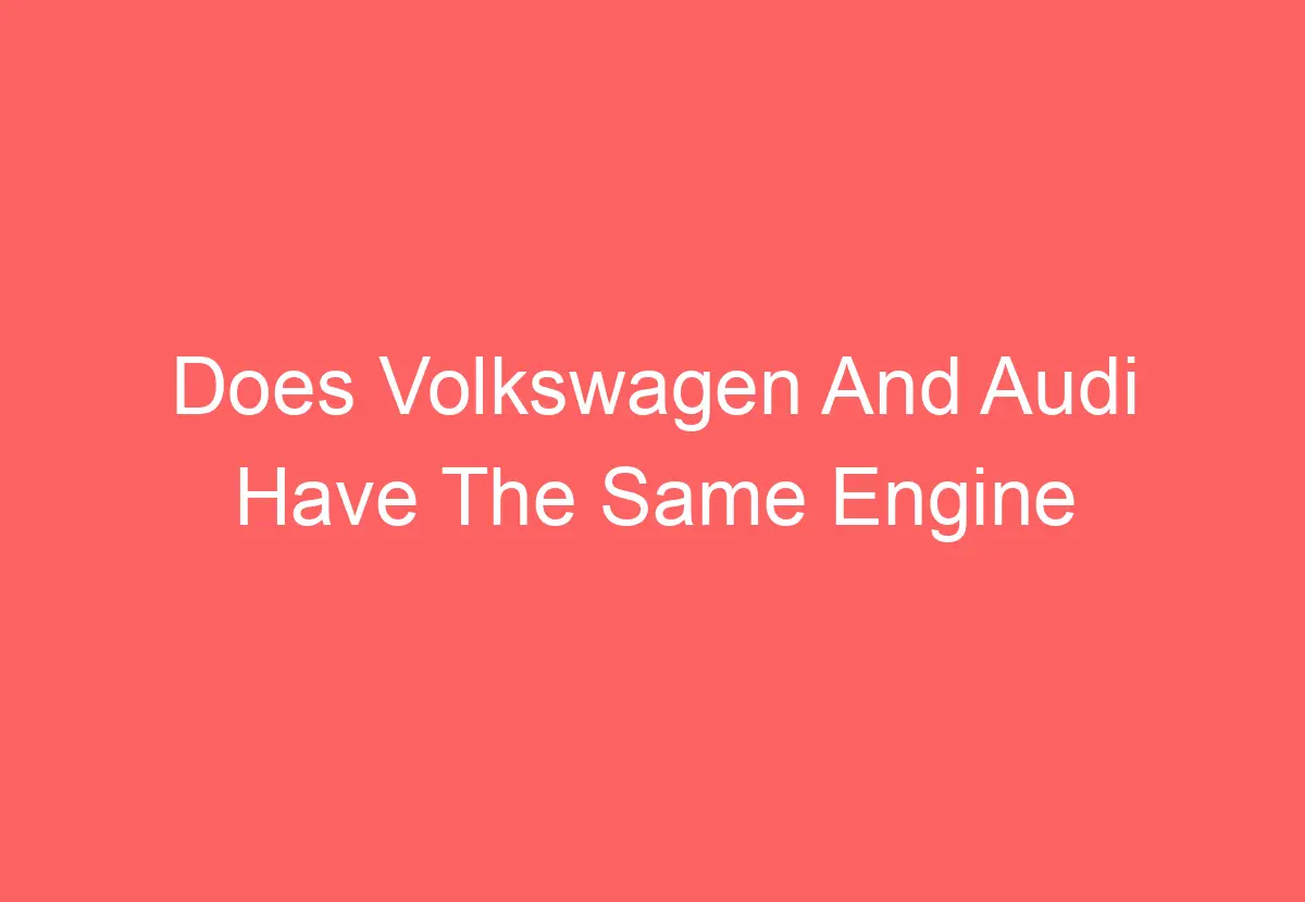 Does Volkswagen And Audi Have The Same Engine (Explained) - VolkswagenBuddy