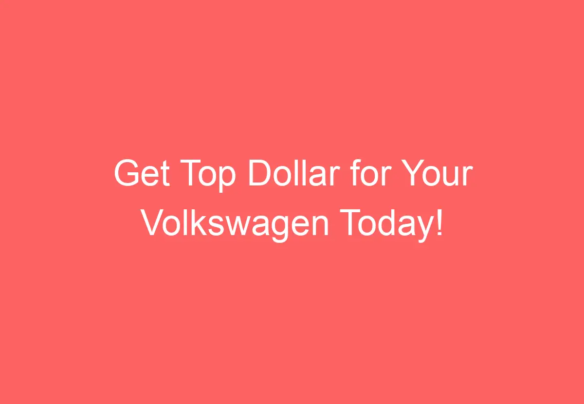 Get Top Dollar For Your Volkswagen Today! - VolkswagenBuddy Get Top Dollar For Your Volkswagen Today! - VolkswagenBuddy