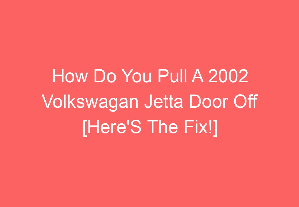 How Do You Pull A 2002 Volkswagan Jetta Door Off [Here'S The Fix ...
