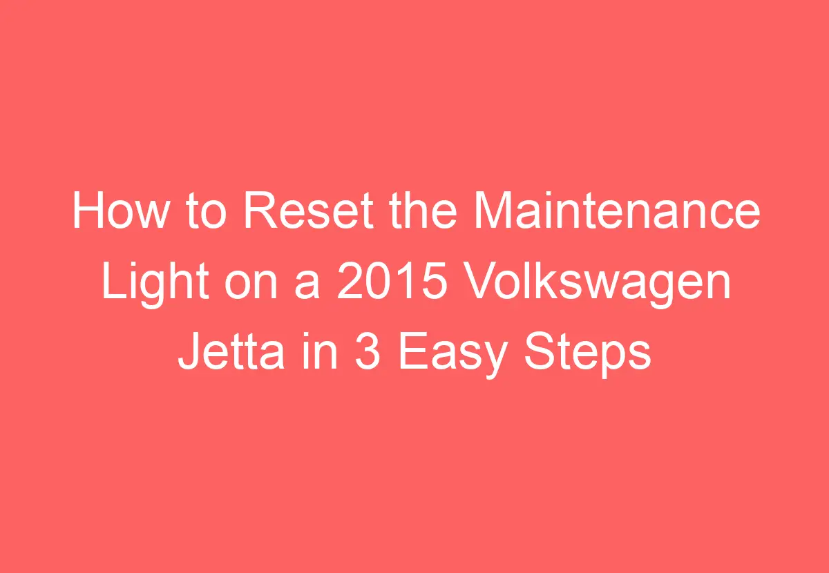 How To Reset The Maintenance Light On A 2015 Volkswagen Jetta In 3 Easy ...