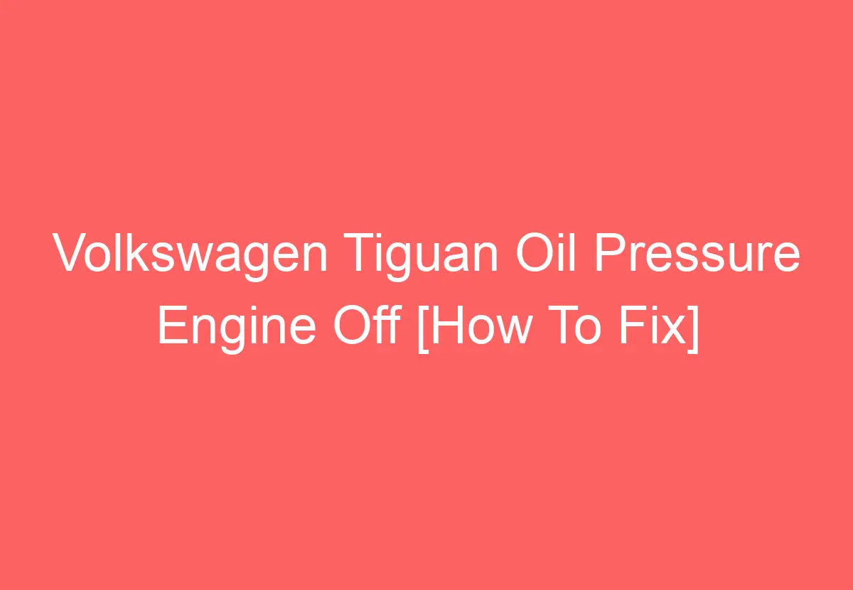 Volkswagen Tiguan Oil Pressure Engine Off [How To Fix] - VolkswagenBuddy
