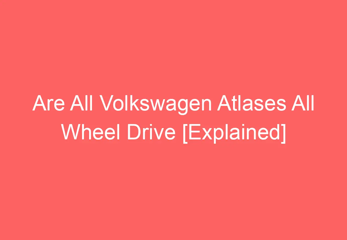 Are All Volkswagen Atlases All Wheel Drive [Explained] - VolkswagenBuddy