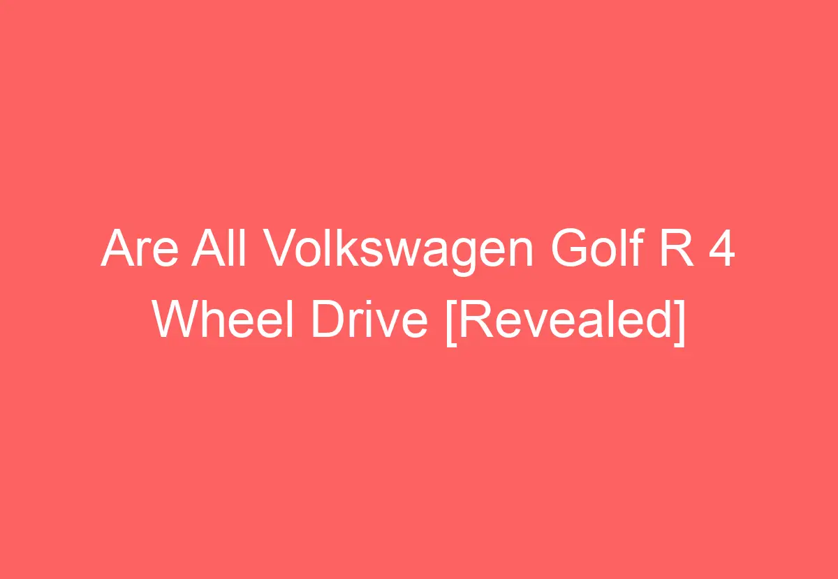 Are All Volkswagen Golf R 4 Wheel Drive [Revealed] - VolkswagenBuddy