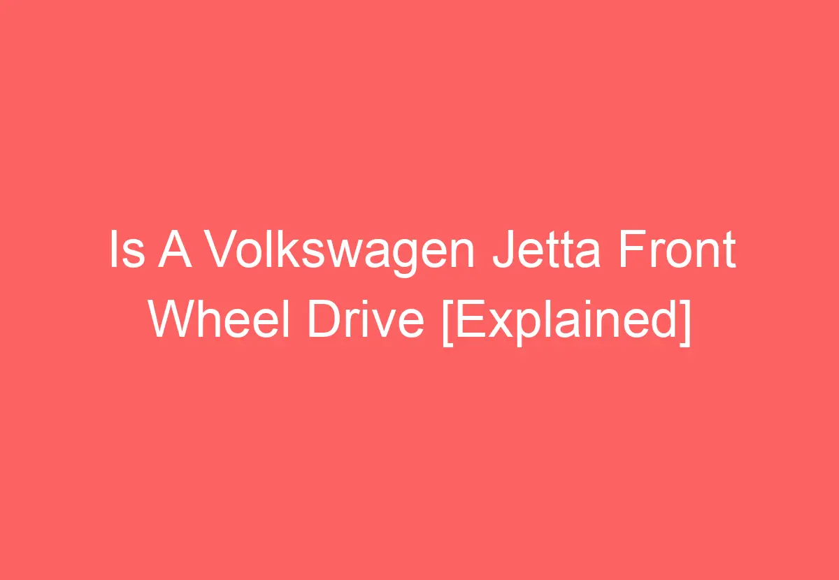Is A Volkswagen Jetta Front Wheel Drive [Explained] - VolkswagenBuddy