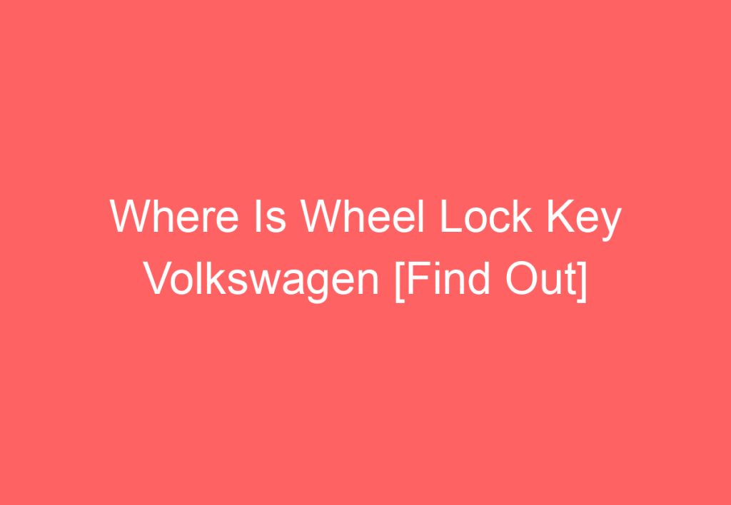Where Is Wheel Lock Key Volkswagen (Explained) - VolkswagenBuddy