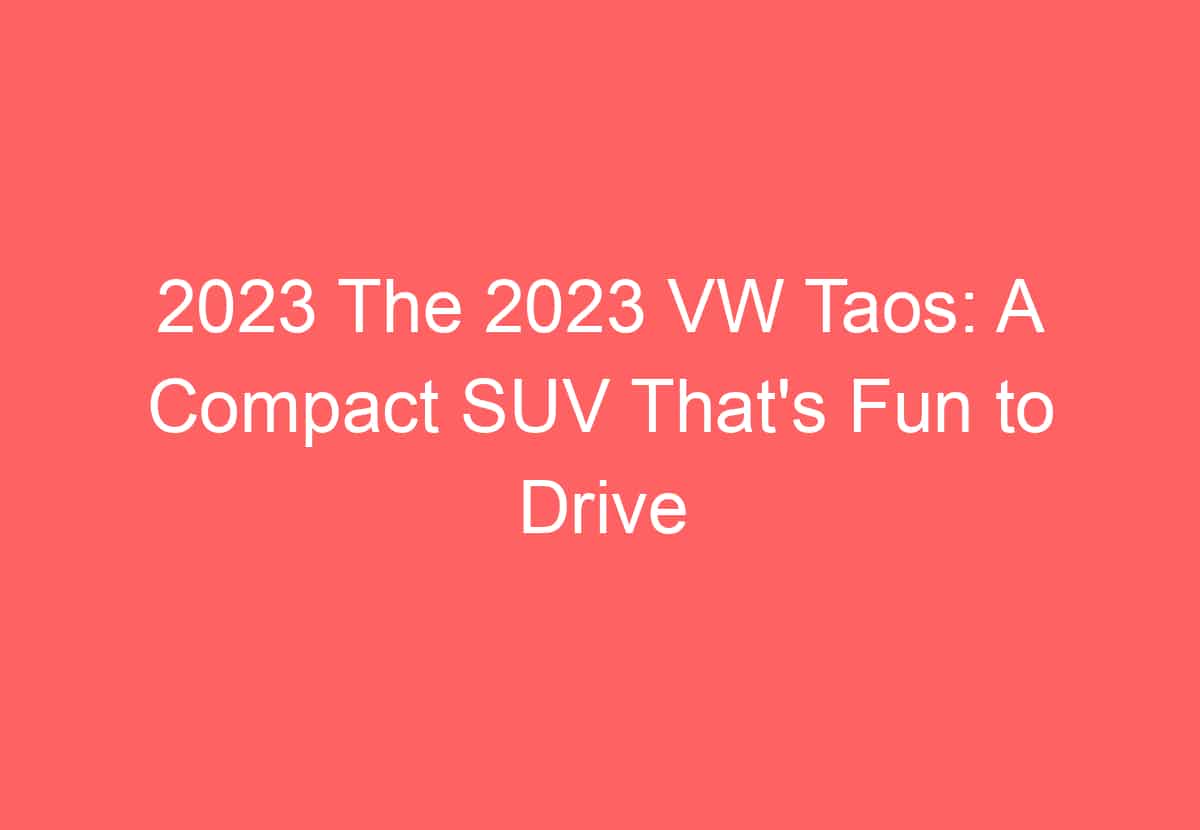 2023 The 2023 VW Taos: A Compact SUV That's Fun To Drive
