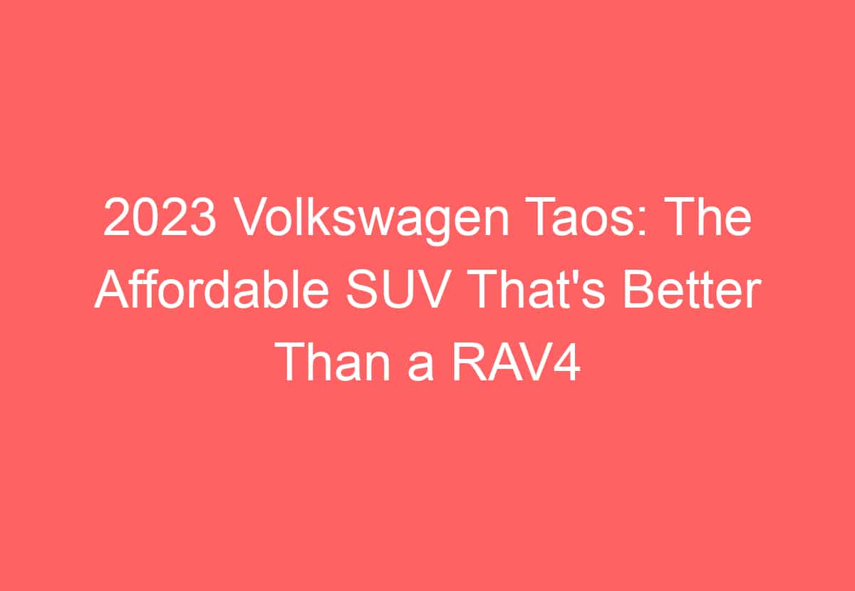 2023 Volkswagen Taos: The Affordable SUV That's Better Than A RAV4