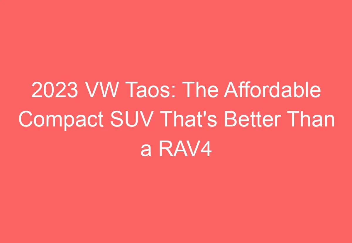 2023 VW Taos: The Affordable Compact SUV That's Better Than A RAV4 ...