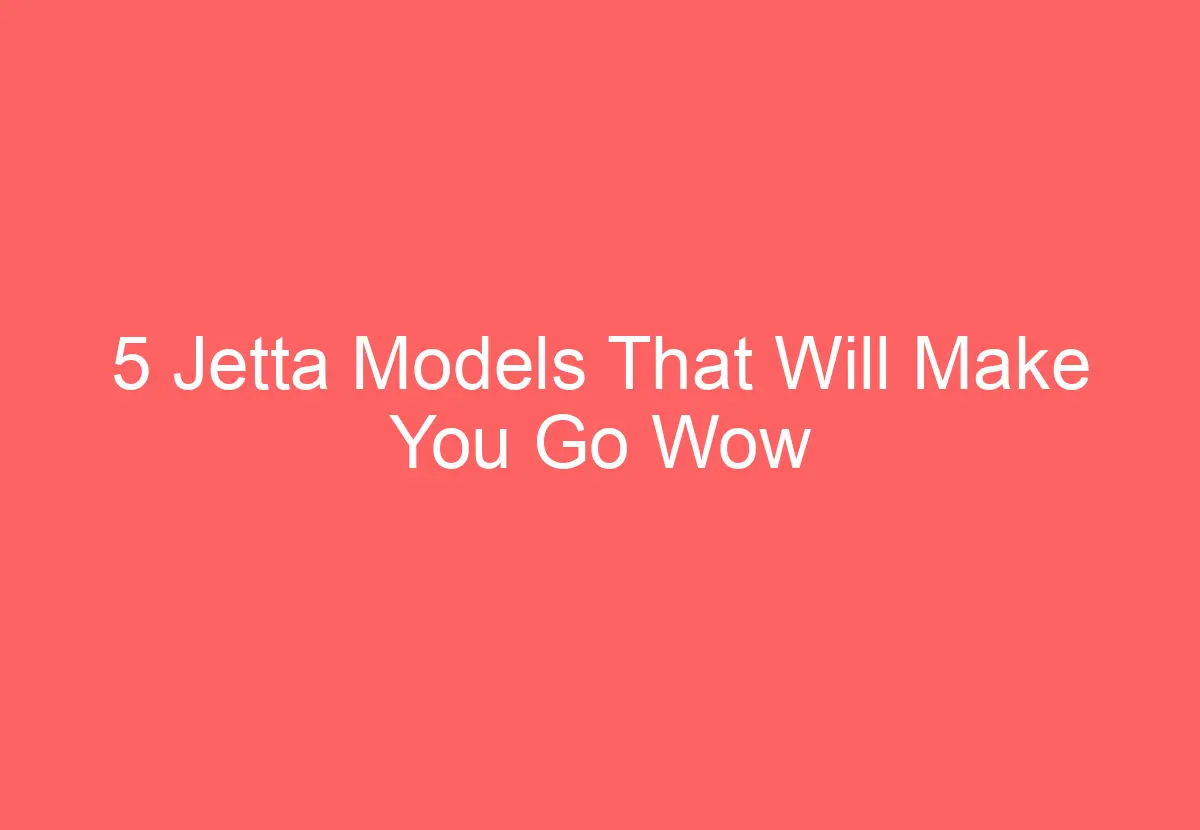 5 Jetta Models That Will Make You Go Wow - VolkswagenBuddy