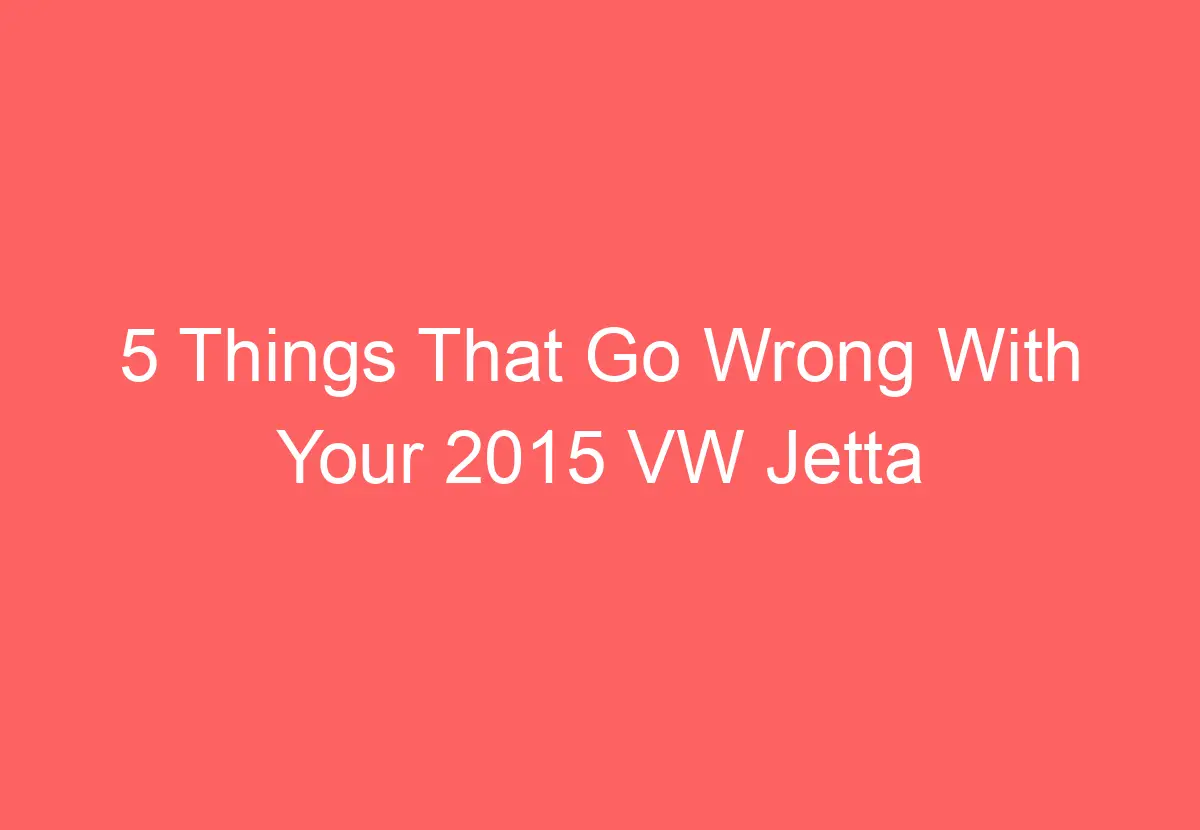 5 Things That Go Wrong With Your 2015 VW Jetta - VolkswagenBuddy