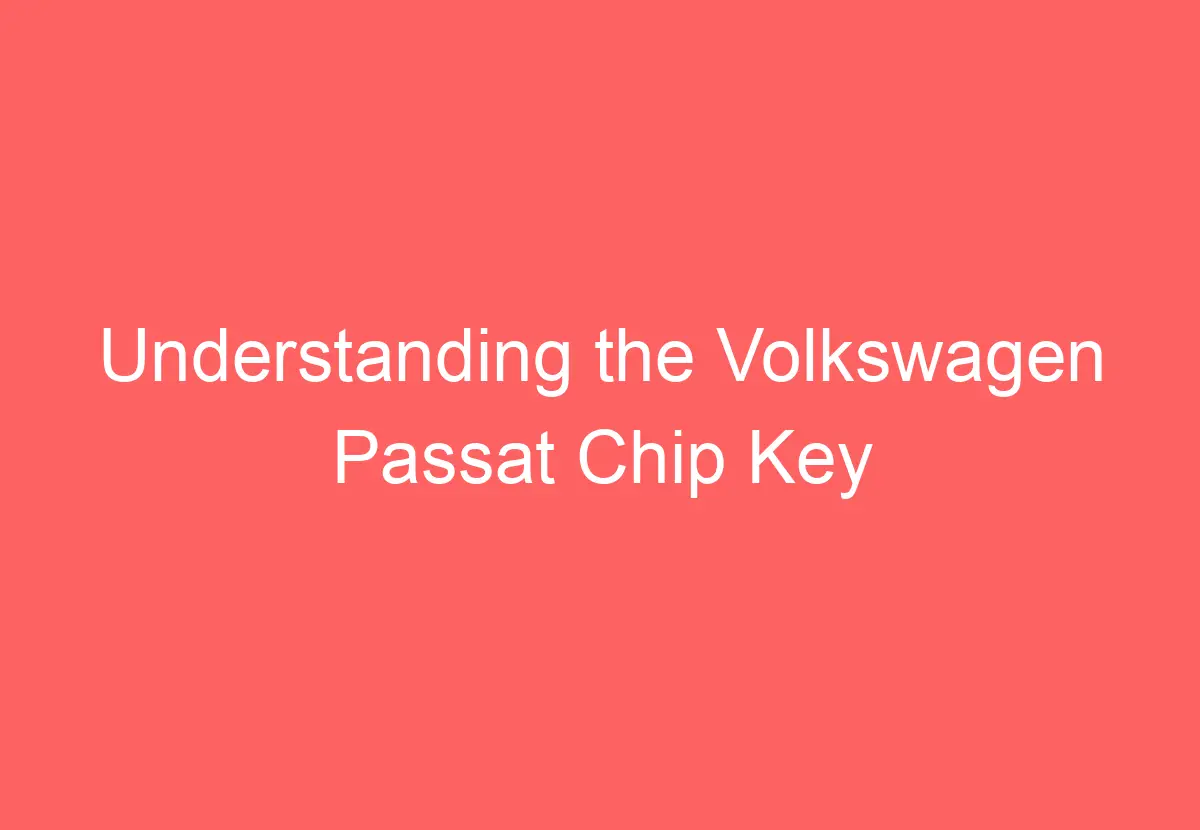 Understanding The Volkswagen Passat Chip Key - VolkswagenBuddy